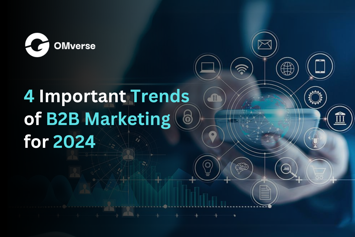 4 Important B2B Marketing Trends for 2024 - OMverse