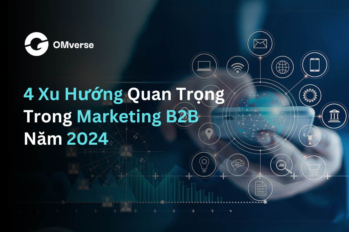 4 Xu Hướng Quan Trọng Trong Marketing B2B Năm 2024 - OMverse